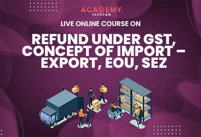 Live Online Course on Refund under GST, Concept of Import – Export, EOU ...